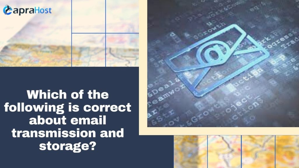 Which of the following is correct about email transmission and storage?